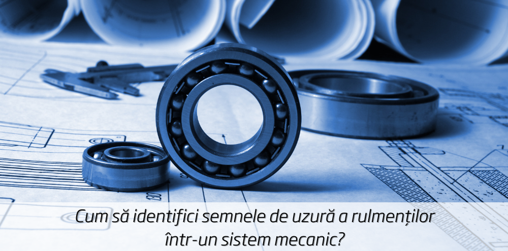Cum să identifici semnele de uzură a rulmenților într-un sistem mecanic?